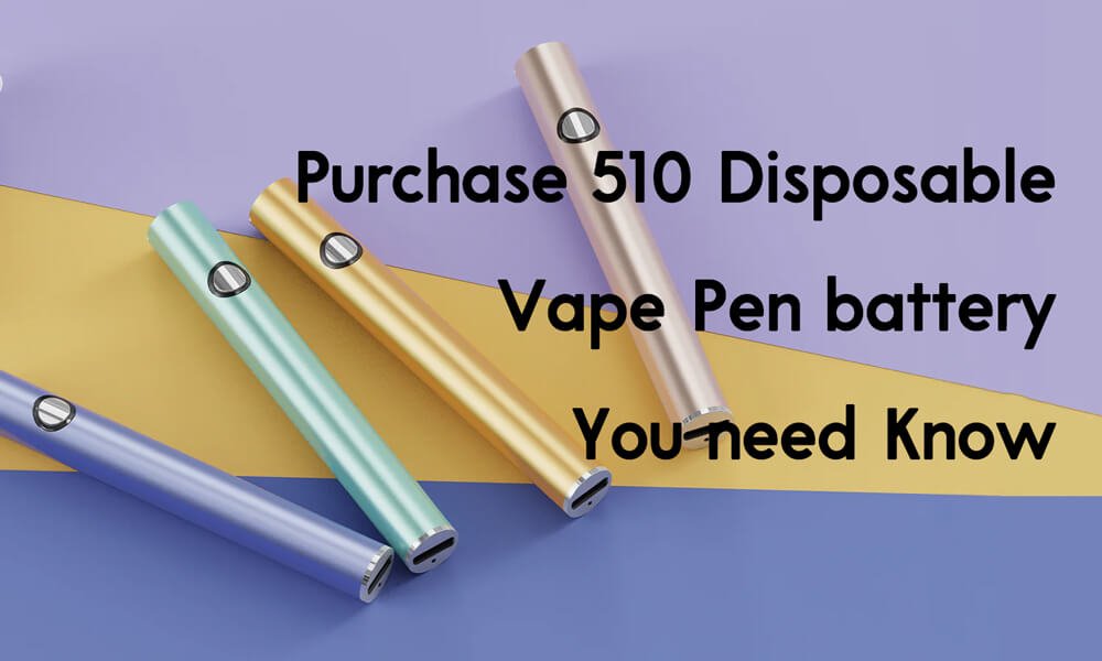 What to Take Care of When Purchasing 510 Disposable Vape Pen Batteries ...